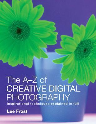 The A-Z Creative Digital Photography by Lee Frost | Goodreads