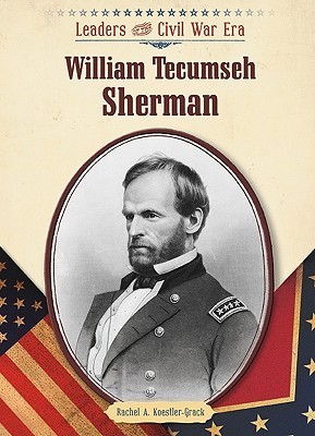 William Tecumseh Sherman (Leaders of the Civil War Era by Rachel A ...