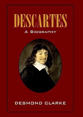 Descartes: A Biography by Desmond M. Clarke | Goodreads