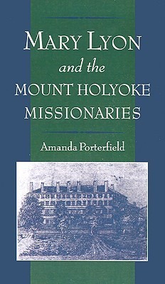 Mary Lyon and the Mount Holyoke Missionaries by Amanda Porterfield ...