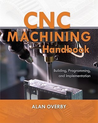 CNC Machining Handbook: Building, Programming, and Implementation ...