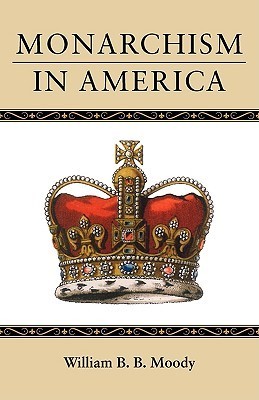 Monarchism in America by William B.B. Moody | Goodreads