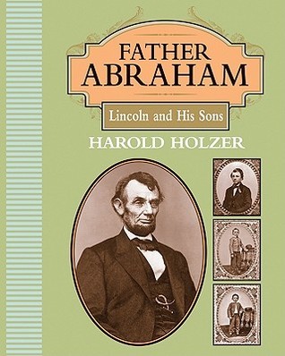 Father Abraham: Lincoln and His Sons by Harold Holzer | Goodreads