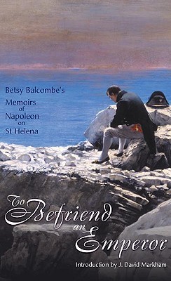 To Befriend an Emperor: Betsy Balcombe's Memoirs of Napoleon on St ...