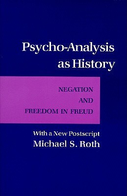 Psycho-Analysis As History: Negation and Freedom in Freud: With a New ...