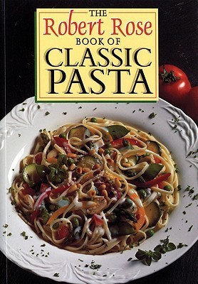The Robert Rose Book of Classic Pasta by Robert Rose | Goodreads