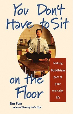 You Don't Have to Sit on the Floor: Making Buddhism Part of Your ...