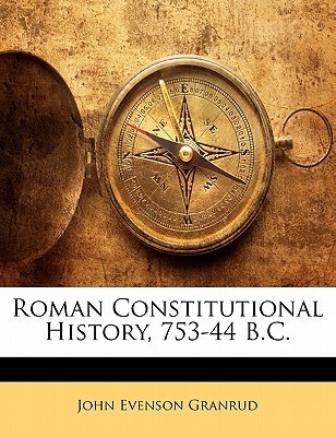 Roman Constitutional History, 753-44 B.C. by John Evenson Granrud ...