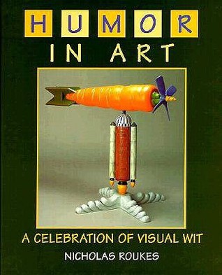 Humor In Art: A Celebration Of Visual Wit by Nicholas Roukes | Goodreads