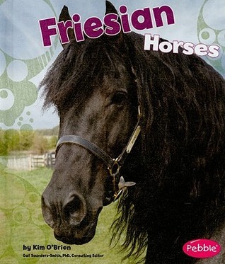 Friesian Horses (Pebble Books: Horses) by Kim O'Brien | Goodreads