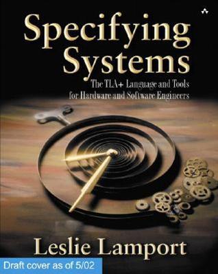 Specifying Systems: The TLA+ Language and Tools for Hardware and Software Engineers by Leslie ...