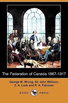 The Federation of Canada 1867-1917 by George MacKinnon Wrong | Goodreads