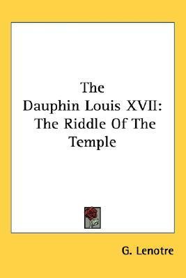 The Dauphin Louis XVII: The Riddle Of The Temple by G. Lenôtre | Goodreads