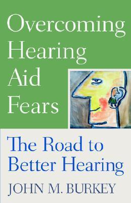 Overcoming Hearing Aid Fears: The Road to Better Hearing by John M ...