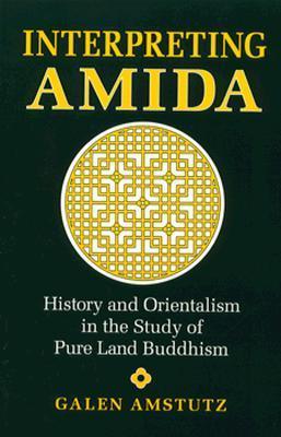 Interpreting Amida: History and Orientalism in the Study of Pure Land ...