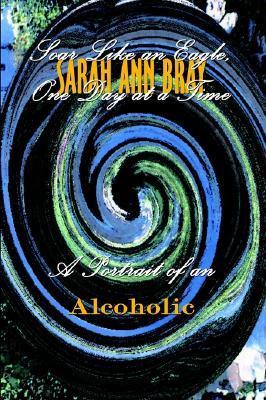 Soar Like an Eagle, One Day at a Time: A Portrait of An Alcoholic by ...