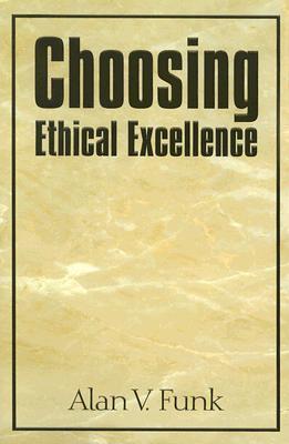 Choosing Ethical Excellence by Alan V. Funk | Goodreads