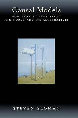 Causal Models: How People Think about the World and Its Alternatives by ...