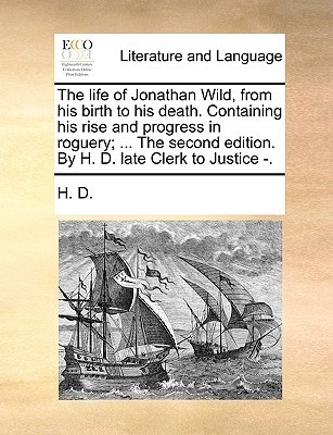 The life of Jonathan Wild, from his birth to his death. Containing his ...