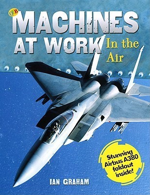 In the Air (Machines at Work) by Ian Graham | Goodreads
