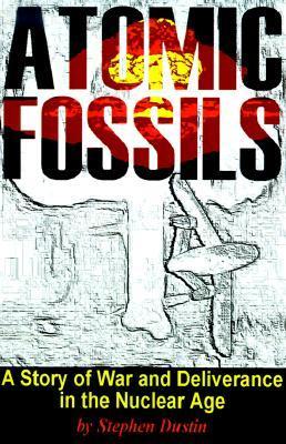 Atomic Fossils: A Story of War and Deliverance in the Nuclear Age by ...