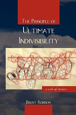 The Principle of Ultimate Indivisibility by Brent Robison | Goodreads