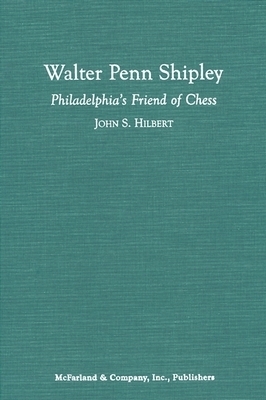 Walter Penn Shipley: Philadelphia's Friend of Chess by John Samuel ...