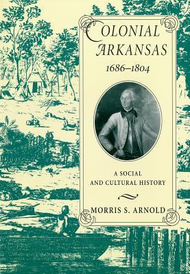 Colonial Arkansas, 1686-1804: A Social and Cultural History by Morris S ...