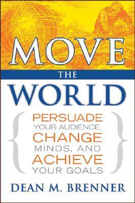 Move the World: Persuade Your Audience, Change Minds, and Achieve Your ...