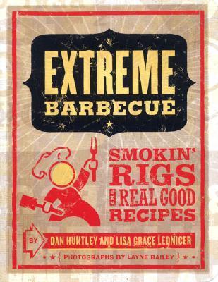 Extreme Barbecue: Smokin' Rigs and 100 Real Good Recipes by Dan Huntley ...