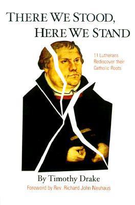 There We Stood, Here We Stand: 11 Lutherans Rediscover Their Catholic ...