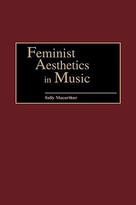 Feminist Aesthetics in Music: by Sally Macarthur | Goodreads