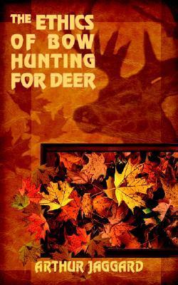THE ETHICS OF BOW HUNTING FOR DEER by Arthur Jaggard | Goodreads