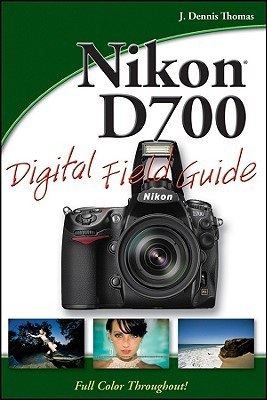 Nikon D700 Digital Field Guide by J. Dennis Thomas | Goodreads
