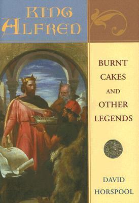 King Alfred: Burnt Cakes and Other Legends by David Horspool | Goodreads
