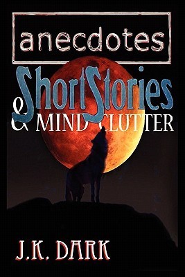Anecdotes, Short Stories & Mind Clutter by J.K. Dark | Goodreads