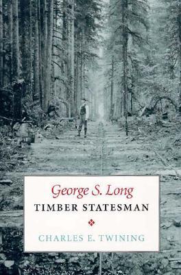 George S. Long, Timber Statesman by Charles E. Twining | Goodreads