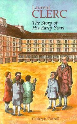 Laurent Clerc: The Story of His Early Years by Cathryn Carroll | Goodreads