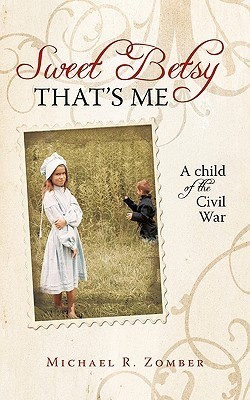 Sweet Betsy That's Me: A Child of the Civil War by Michael R. Zomber ...