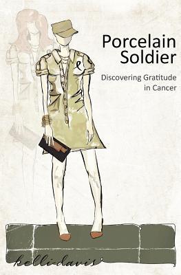 Porcelain Soldier: Discovering Gratitude in Cancer by Kelli Davis ...
