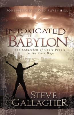 Intoxicated with Babylon: The Seduction of God's People in the Last Days by Steve Gallagher ...