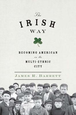 The Irish Way: Becoming American in the Multiethnic City by James R ...