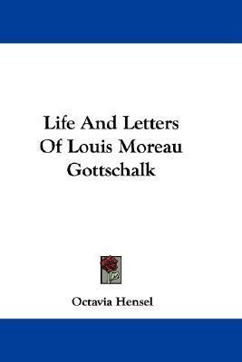 Life And Letters Of Louis Moreau Gottschalk by Octavia Hensel | Goodreads