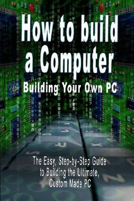 How to build a Computer: Building Your Own PC - The Easy, Step-by-Step ...