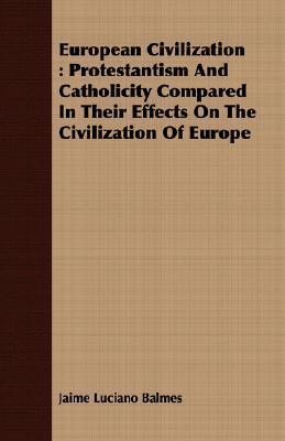 European Civilization: Protestantism and Catholicity Compared in Their ...
