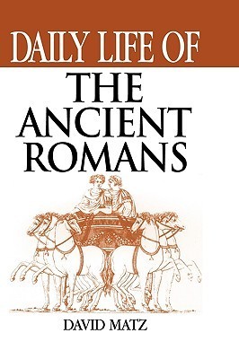 Daily Life of the Ancient Romans by David Matz | Goodreads