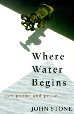 Where Water Begins: New Poems and Prose (Poetry) by John Stone | Goodreads