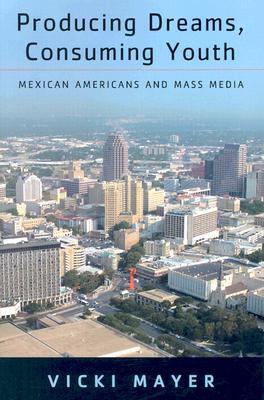 Producing Dreams, Consuming Youth: Mexican Americans and Mass Media by ...
