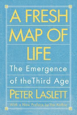 A Fresh Map of Life: The Emergence of the Third Age by Peter Laslett | Goodreads