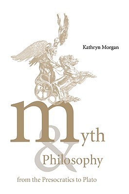 Myth and Philosophy from the Presocratics to Plato by Kathryn A. Morgan ...